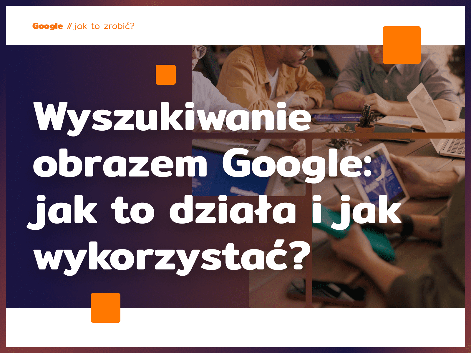 Wyszukiwanie obrazem Google: jak to działa i jak wykorzystać ...